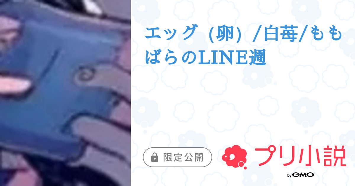 エッグ（卵）/白苺/ももばらのLINE週 - 【連載中】（桃薔薇炉羽菜 #からすのまちびとさんの小説） | 無料スマホ夢小説ならプリ小説 byGMO